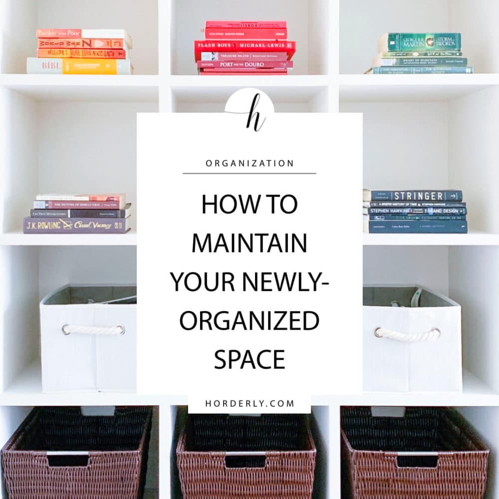 How to Maintain Your Newly-Organized Space - Horderly